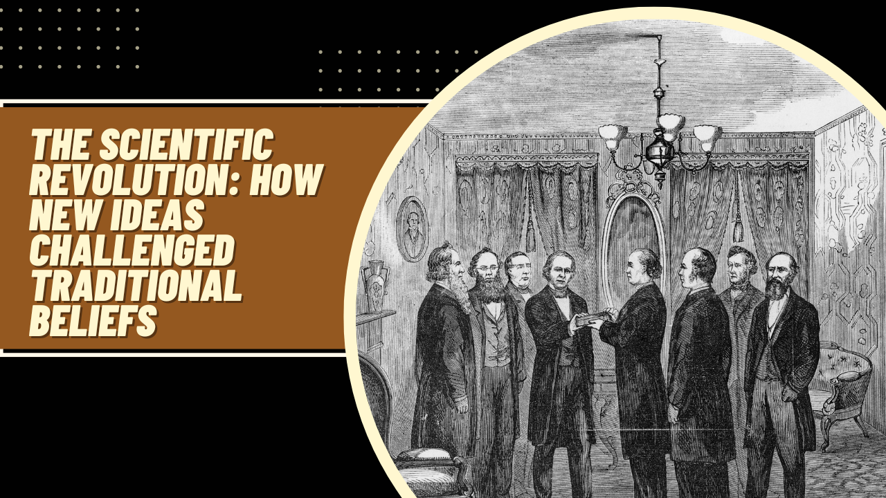 The Scientific Revolution: How New Ideas Challenged Traditional Beliefs